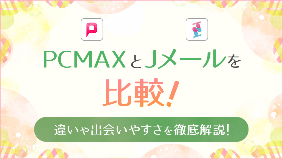 PCMAXとJメールを比較！出会い系歴7年のプロが両アプリを使い倒してみた