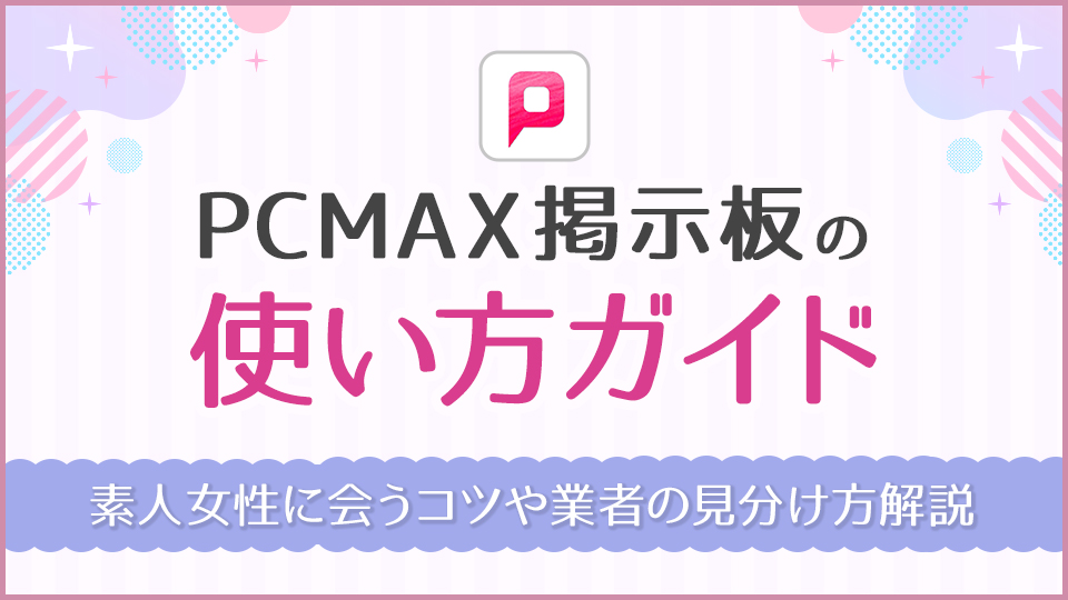 PCMAXの掲示板が丸わかり！募集内容の書き方や業者の見分け方を解説